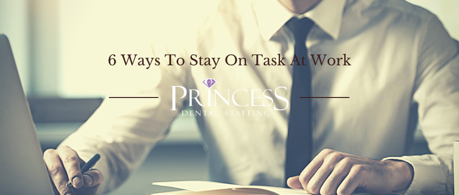 6 Ways To Stay On Task At Work. | Princess Dental Staffing